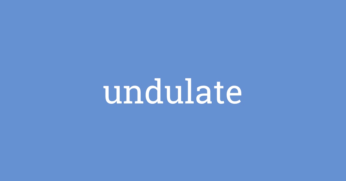Word of the Day - undulate | Dictionary.com